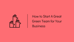 How to Start A Great Green Team for Your Business - Cultivating Capital